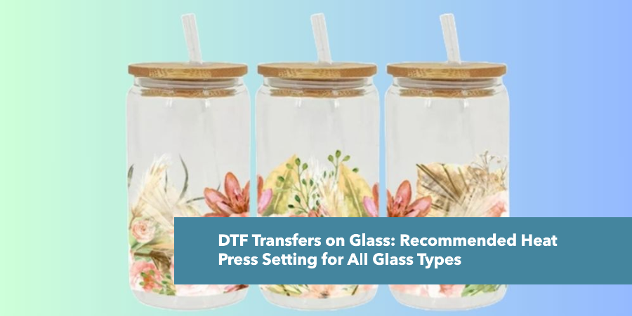 DTF Transfers on Glass: Tips and Best Techniques